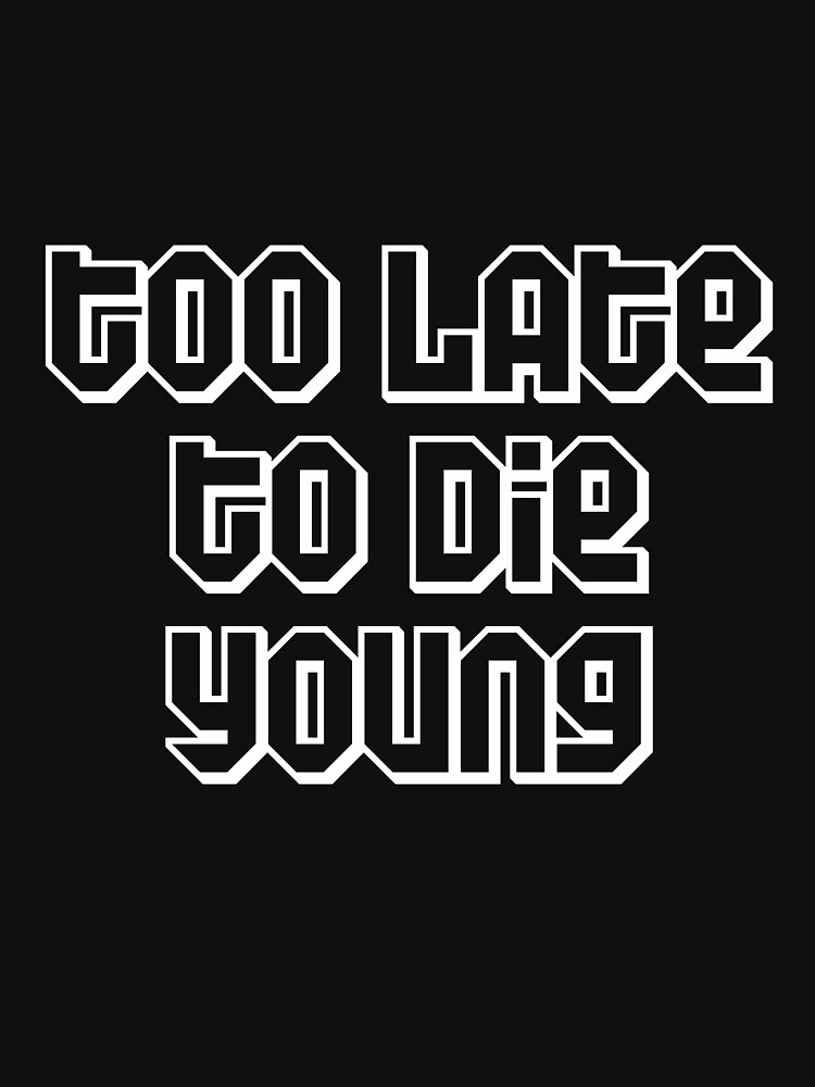 "Too late to die young" T-shirt for Sale by perdana | Redbubble ...