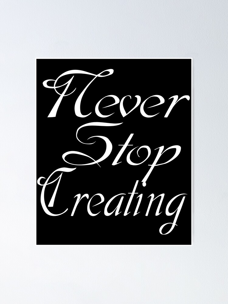 "Never Stop Creating- Motivational quote and words." Poster for Sale by ...