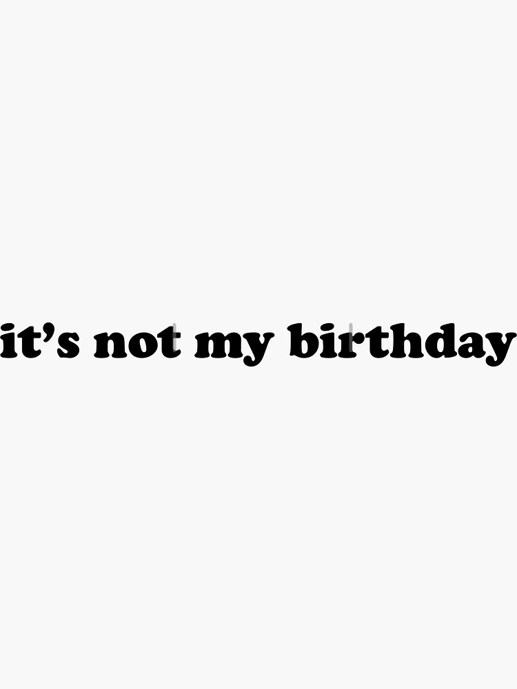 "it's NOT my birthday" Sticker for Sale by aligal98 | Redbubble