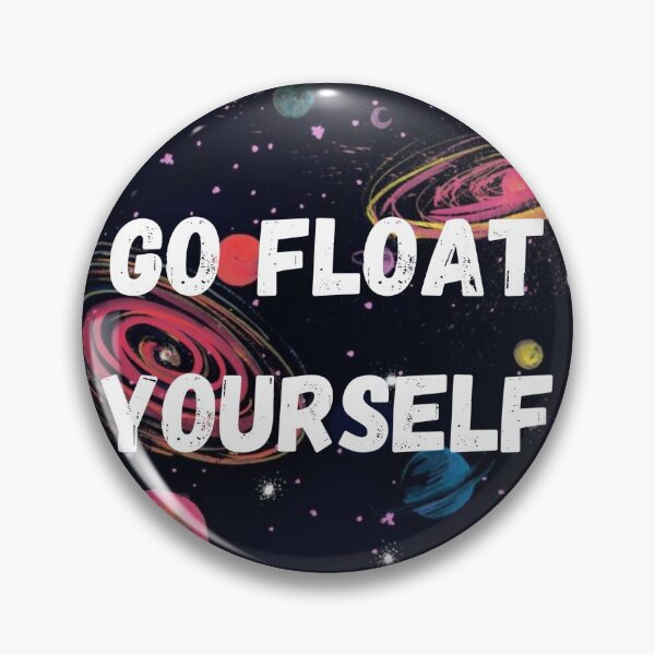 "Go Float Yourself" Pin for Sale by KodiSkye | Redbubble