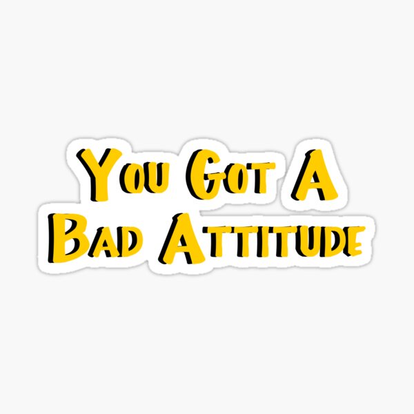 "You Got A Bad Attitude" Sticker by ashshaiv | Redbubble