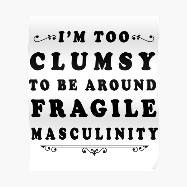 "too clumsy to be around fragile masculinity feminism" Poster by ...