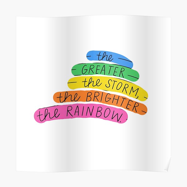 "The Greater The Storm The Brighter The Rainbow" Poster for Sale by ...