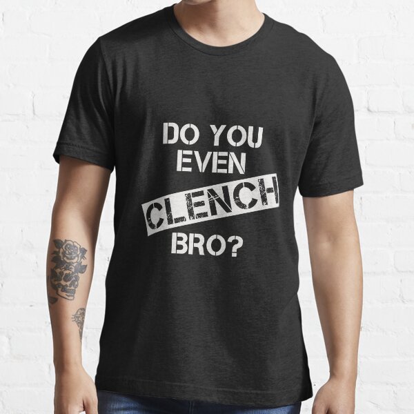 "Do You Even CLENCH, Bro?" T-shirt for Sale by ShibbySays | Redbubble ...