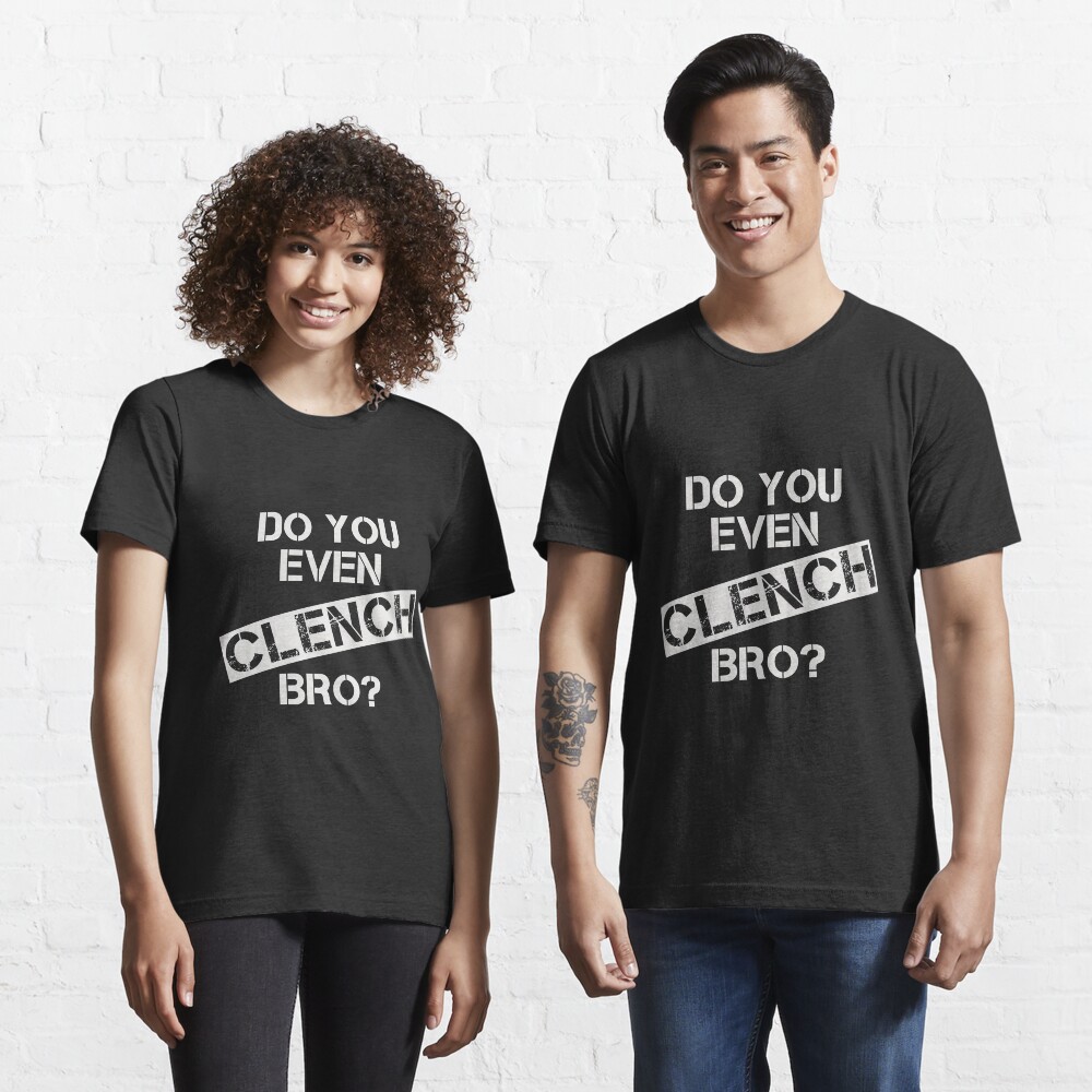 "Do You Even CLENCH, Bro?" T-shirt for Sale by ShibbySays | Redbubble ...