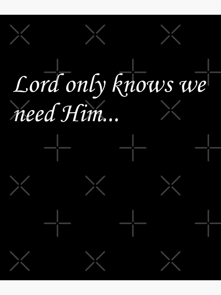 "Lord Only knows we need him" Poster for Sale by laurabalugani | Redbubble