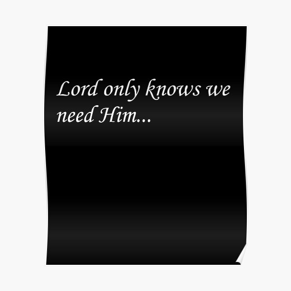 "Lord Only knows we need him" Poster for Sale by laurabalugani | Redbubble