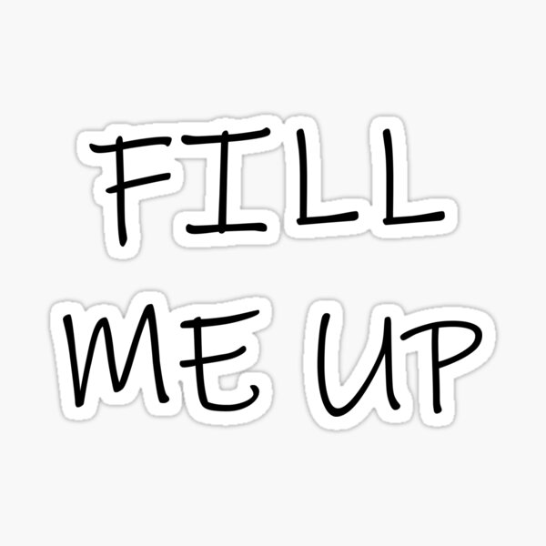 "Fill Me Up " Sticker for Sale by Corbitron | Redbubble