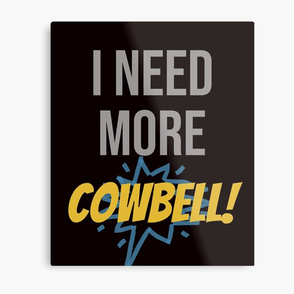 I Need More Cowbell Metal Prints | Redbubble