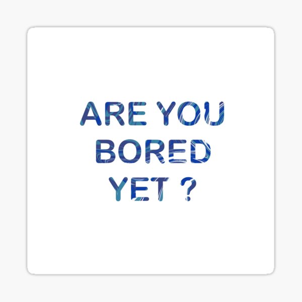 "Are you bored yet?" Sticker for Sale by bethanyfetsko | Redbubble
