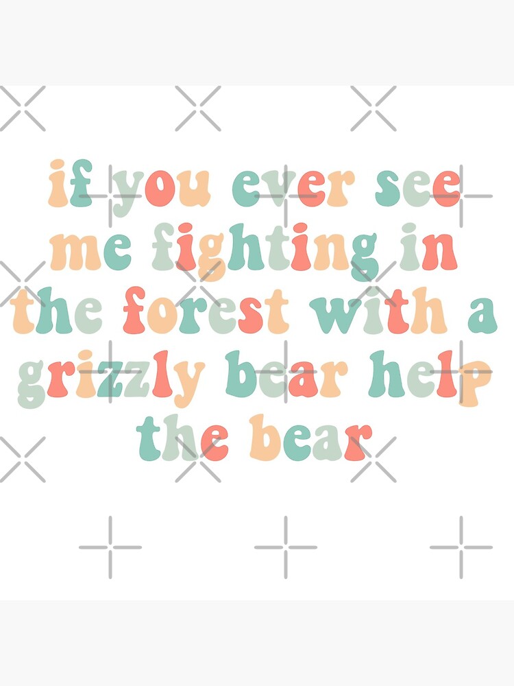 "if you ever see me fighting in the forest with a grizzly bear help the ...