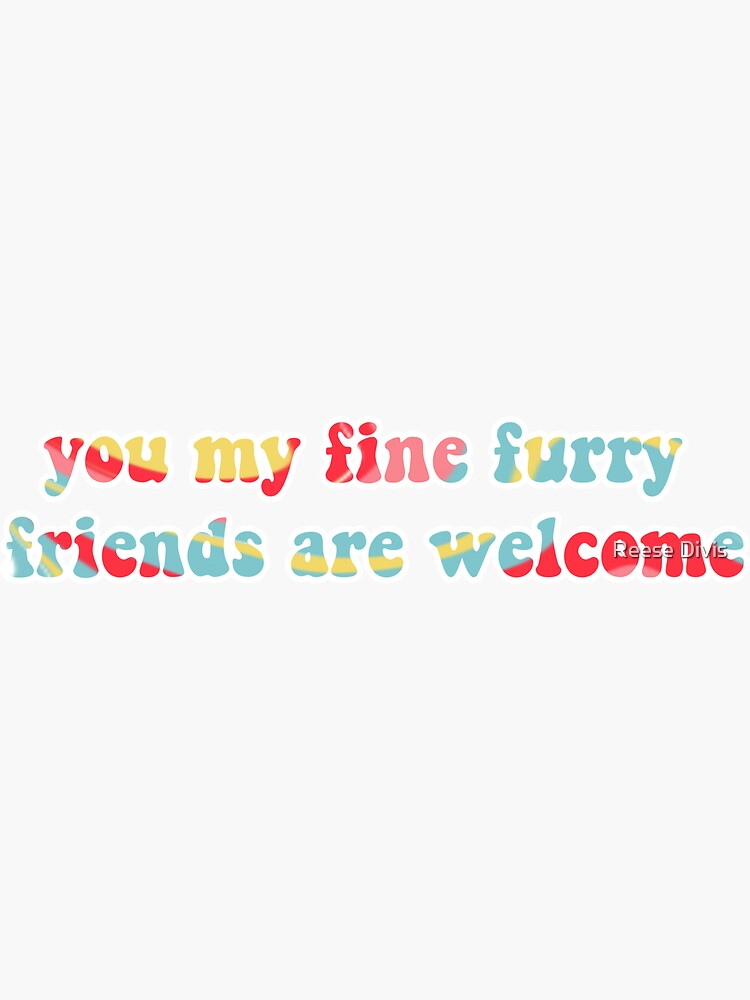 "You my fine furry friends are welcome" Sticker for Sale by reesiefd ...
