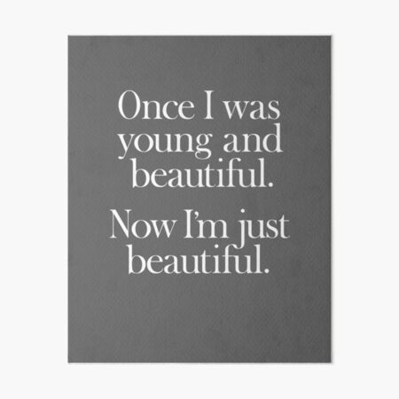 "Once I was young and beautiful. Now I'm just beautiful." Art Board ...