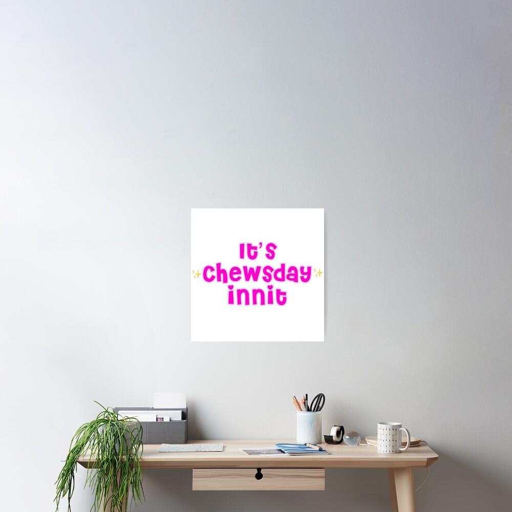 "It’s Chewsday Innit- British Design " Poster for Sale by floweryhaven ...