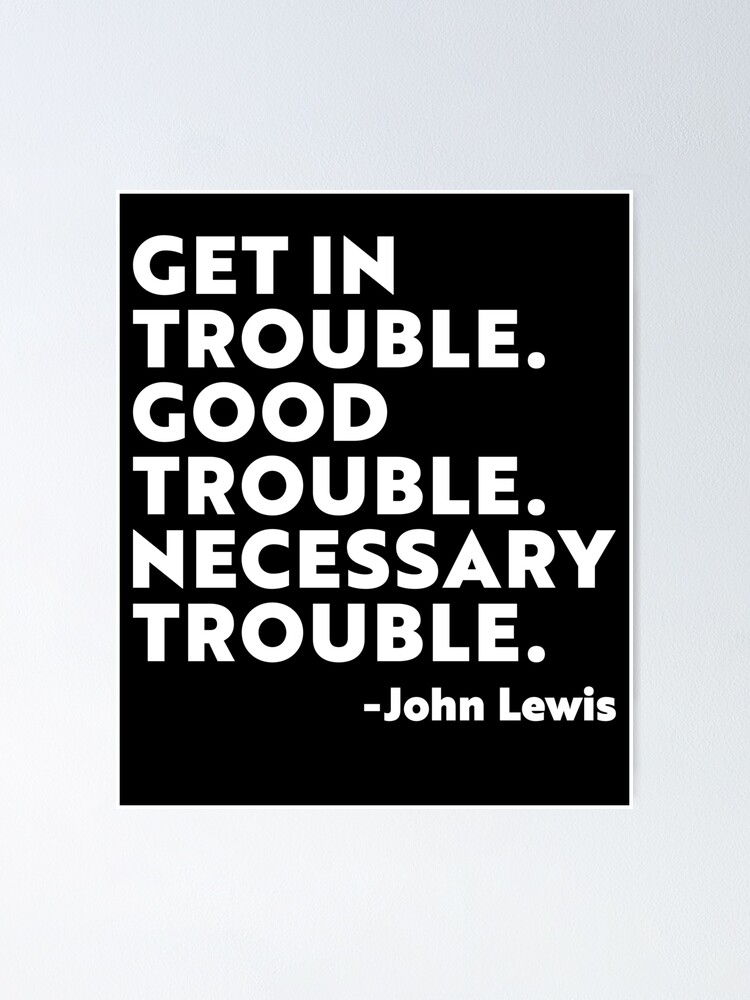 "Get in Trouble. Good Trouble. Necessary Trouble. John Lewis " Poster ...
