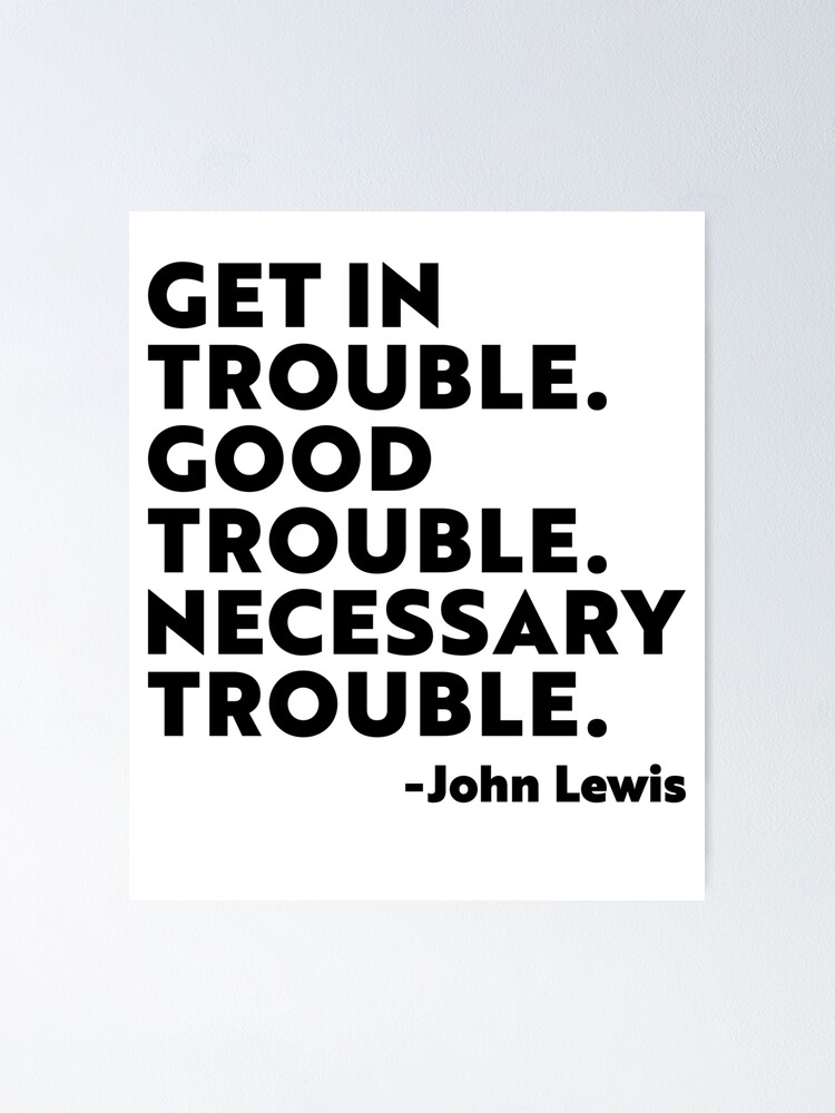 "Get in Trouble. Good Trouble. Necessary Trouble. John Lewis" Poster by ...