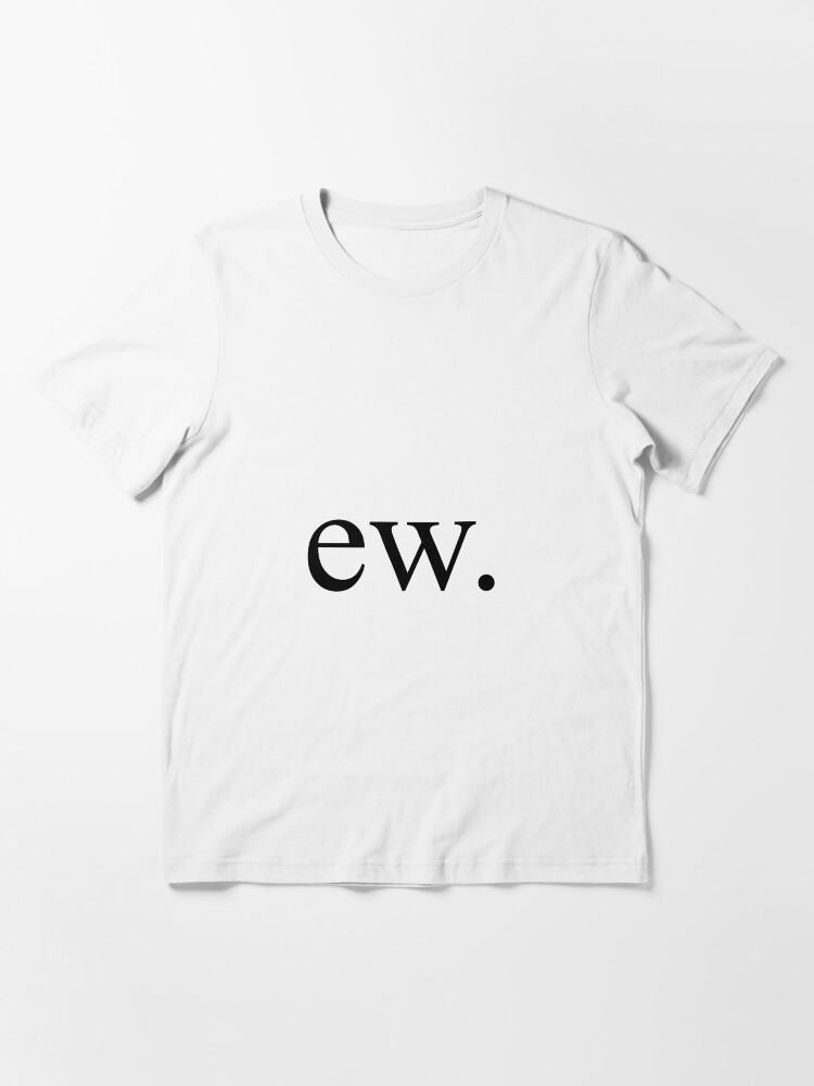 "ew." T-shirt for Sale by eclecticjustice | Redbubble | rude t-shirts ...