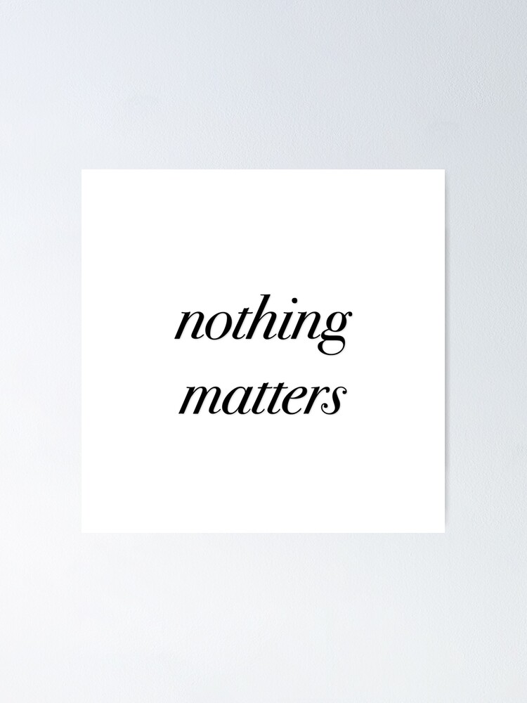 "nothing matters" Poster by gotdamn | Redbubble