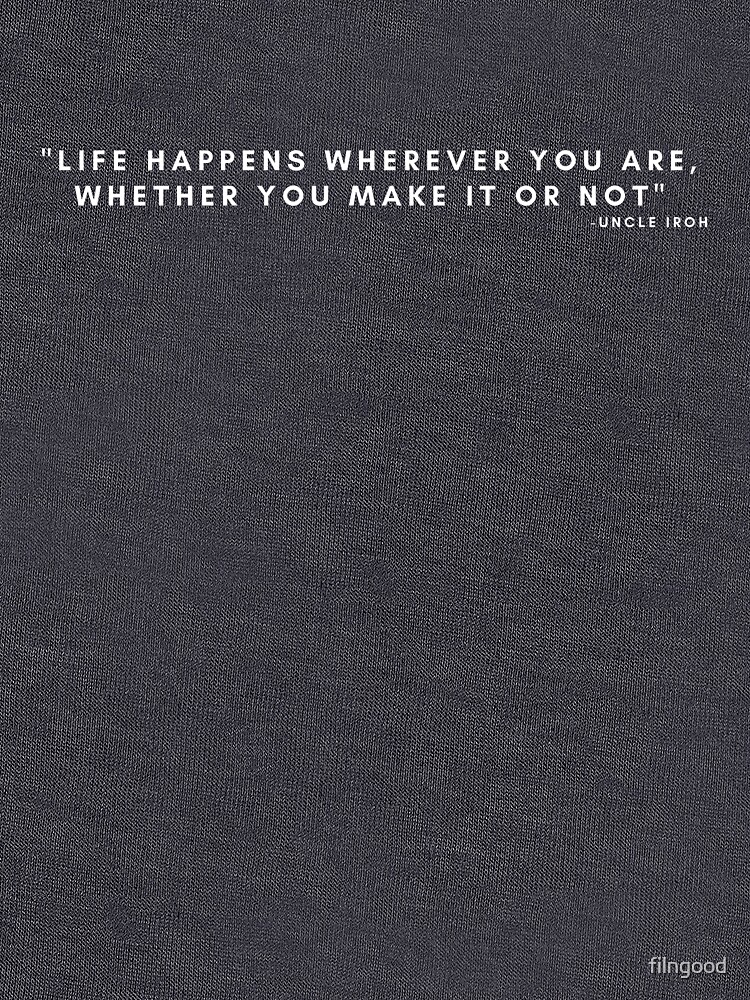 "Uncle Iroh Quote "LIFE HAPPENS WHEREVER YOU ARE, WHETHER YOU MAKE IT OR NOT"" Lightweight ...