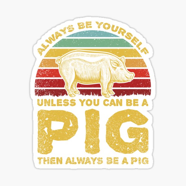 "Always Be Yourself Unless You Can Be A Pig" Sticker for Sale by sesa10 ...