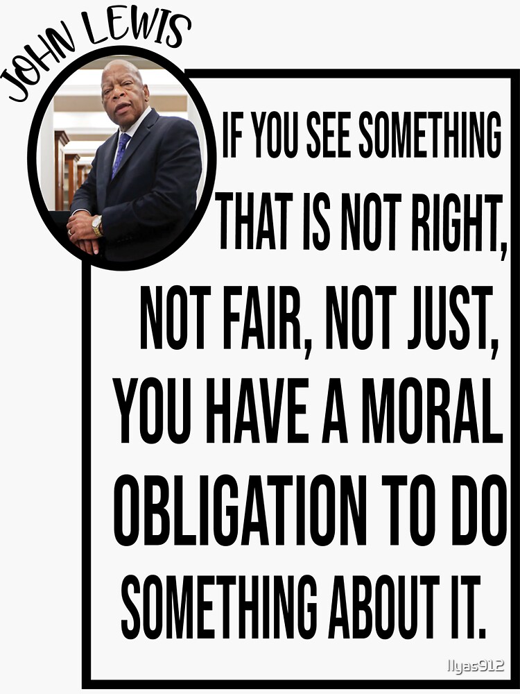"if you see something that is not right, not fair, not just, you have a ...