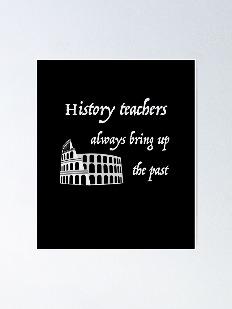 "History teachers always bring up the past funny quote" Poster for Sale ...