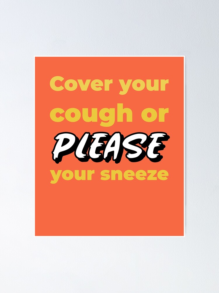 "Cover your cough or your sneeze PLEASE" Poster by MyLifeMatters20 ...