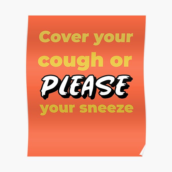 "Cover your cough or your sneeze PLEASE" Poster by MyLifeMatters20 ...