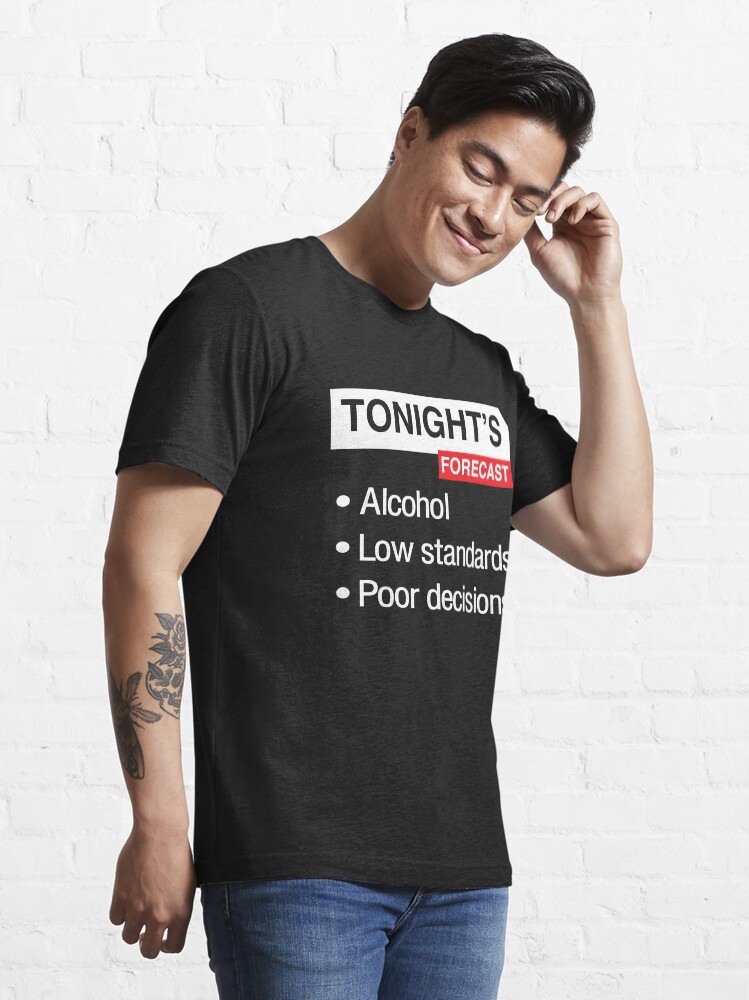 "Tonight's Forecast. Alcohol, Low Standards, Poor Decisions" T-shirt ...