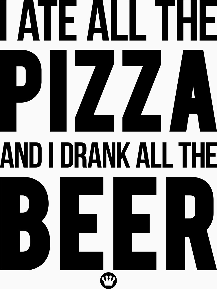 "I Ate All The Pizza And I Drank All The Beer | FreshTS" T-shirt for ...