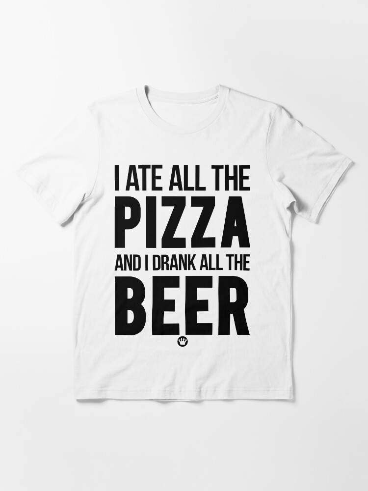 "I Ate All The Pizza And I Drank All The Beer | FreshTS" T-shirt for ...