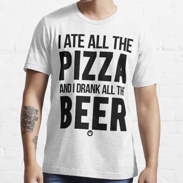 "I Ate All The Pizza And I Drank All The Beer | FreshTS" T-shirt for ...
