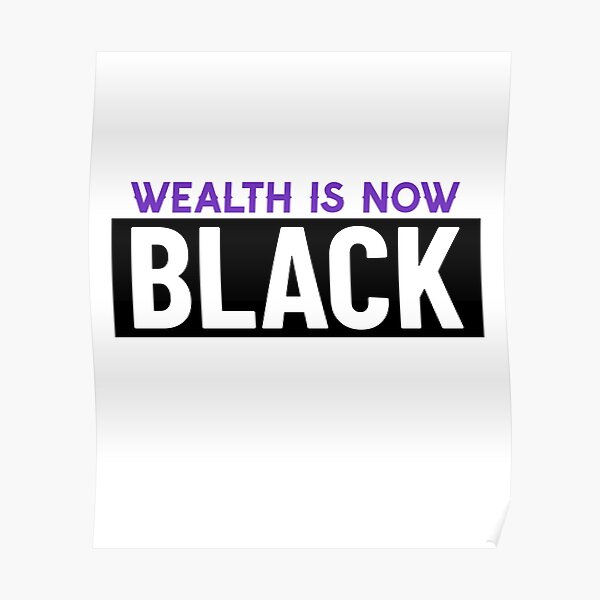 "Wealth is now black" Poster for Sale by ByStaks | Redbubble