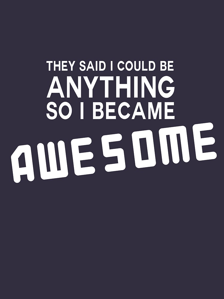 "They said I could be anything so I became awesome" T-shirt for Sale by ...
