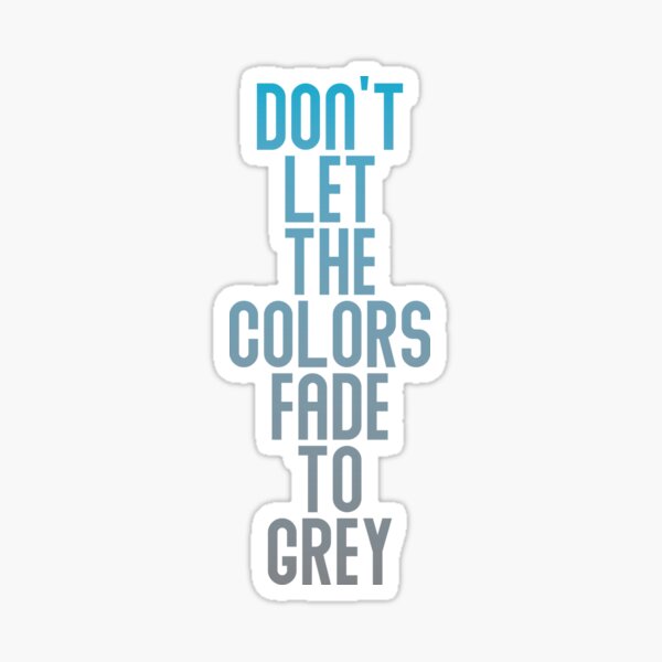"don't let the colors fade to grey" Sticker for Sale by WorkingOnIt ...