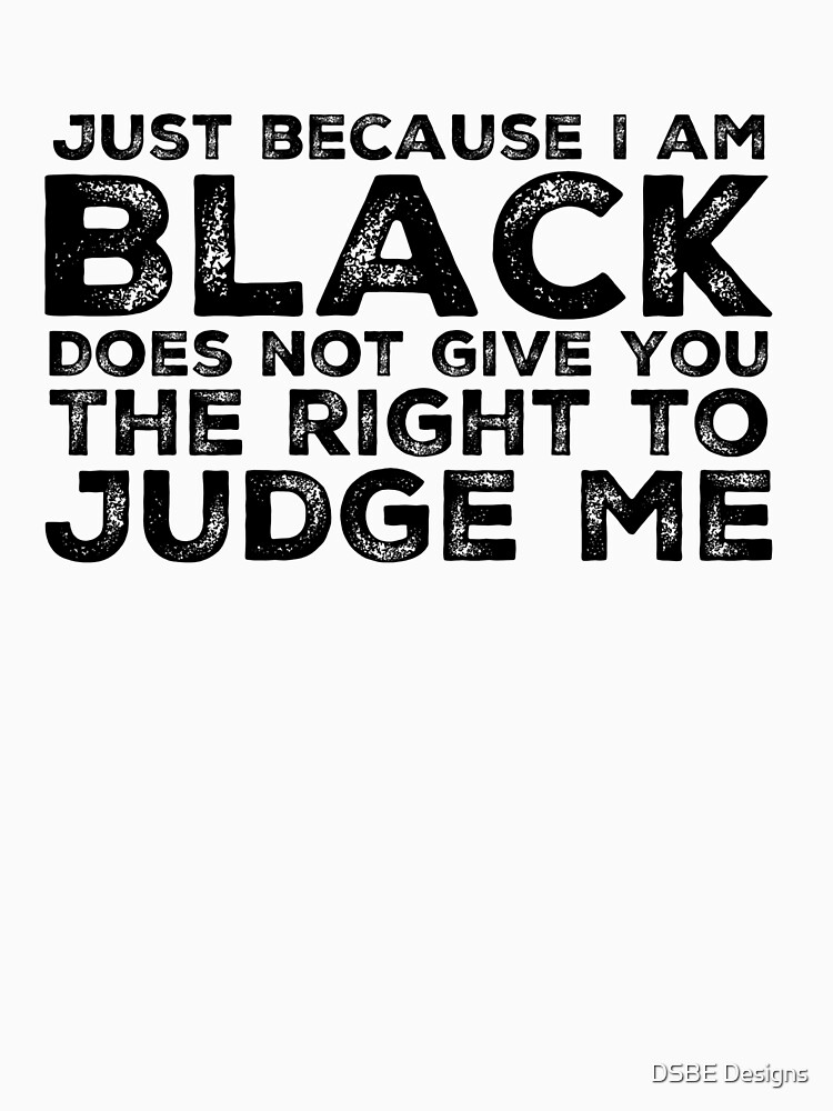 "Just because I Am Black Does Not Mean You Can Judge Me Shirt ...
