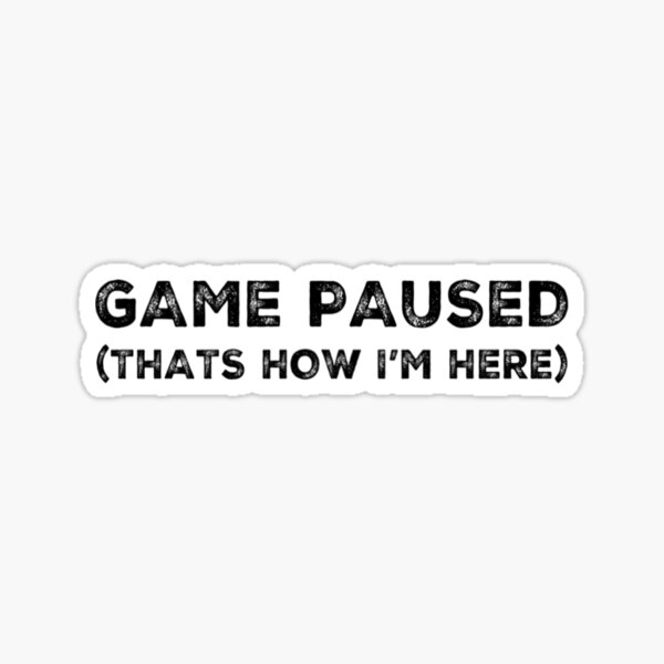 "Game Paused That's How I'm Here" Sticker by roshanrebello1 | Redbubble