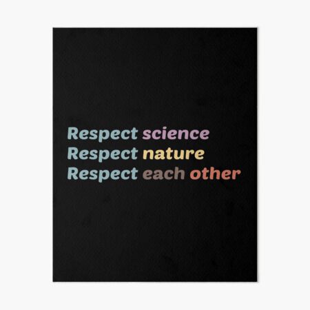 "Respect Science Respect Nature Respect Each Other" Art Board Print by ...