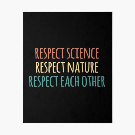 "Respect Science Respect Nature Respect Each Other" Art Board Print by ...