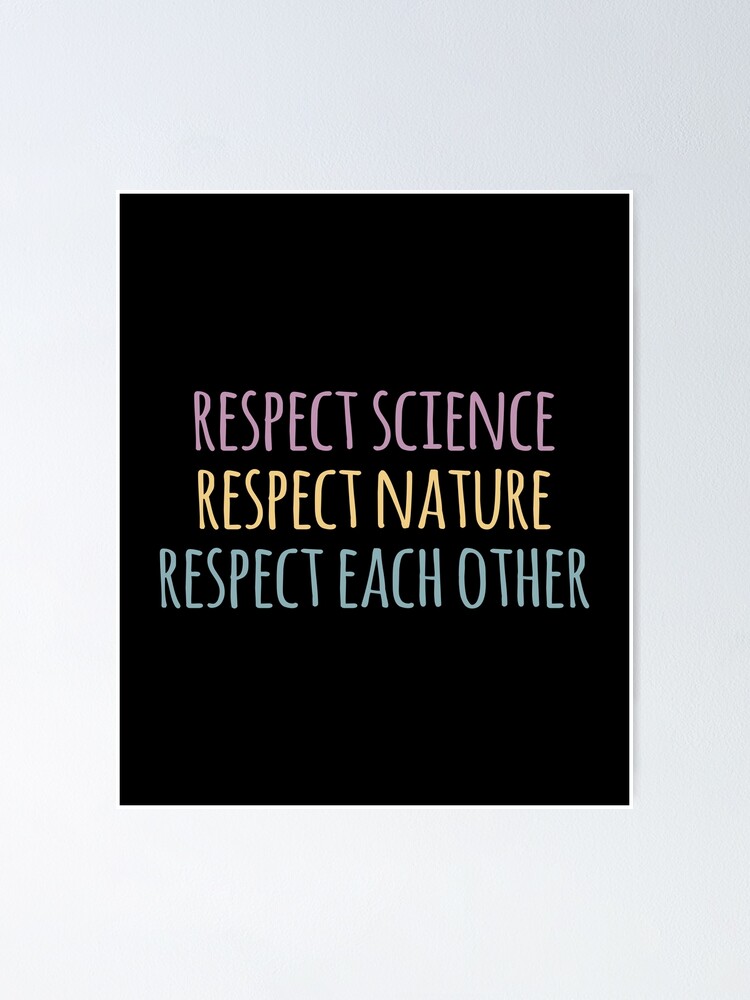"Respect Science Respect Nature Respect Each Other" Poster by kindxinn ...