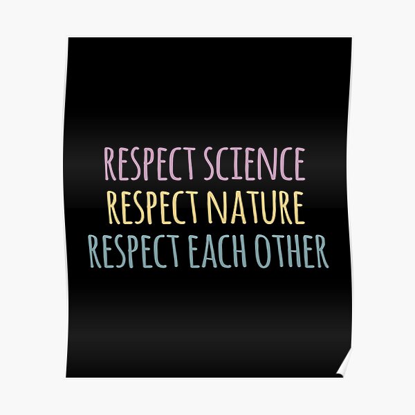 "Respect Science Respect Nature Respect Each Other" Poster by kindxinn ...