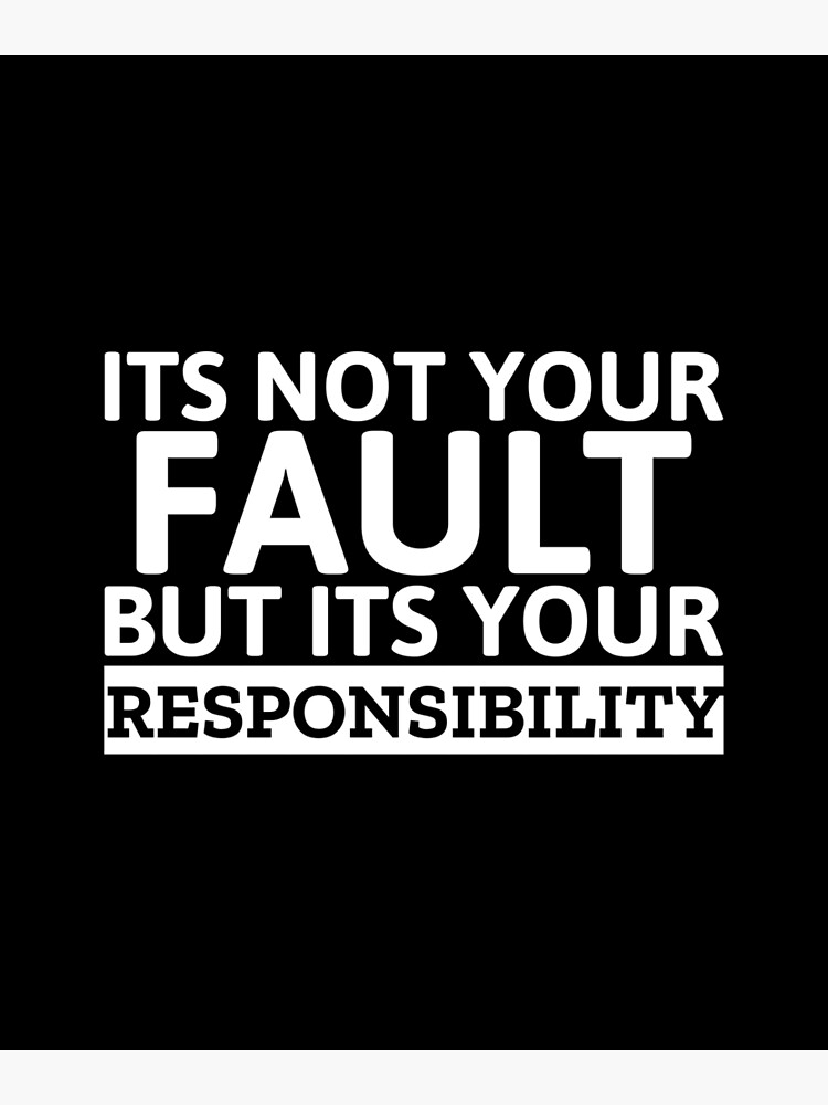 "Its Not Your Fault But Its Your Responsibility " Poster for Sale by ...
