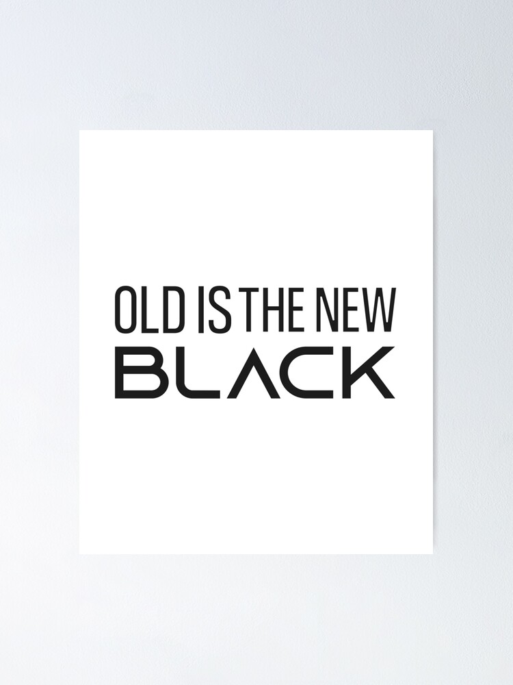 "Old Is The New Black" Poster for Sale by LeeRoy07 | Redbubble