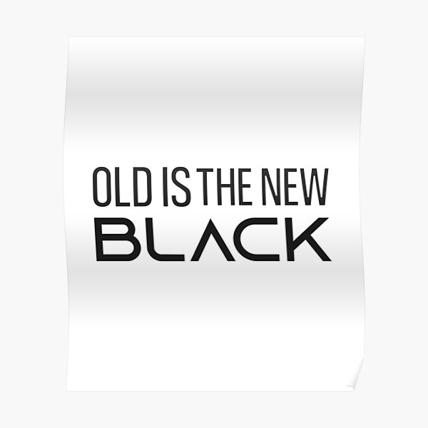 "Old Is The New Black" Poster for Sale by LeeRoy07 | Redbubble