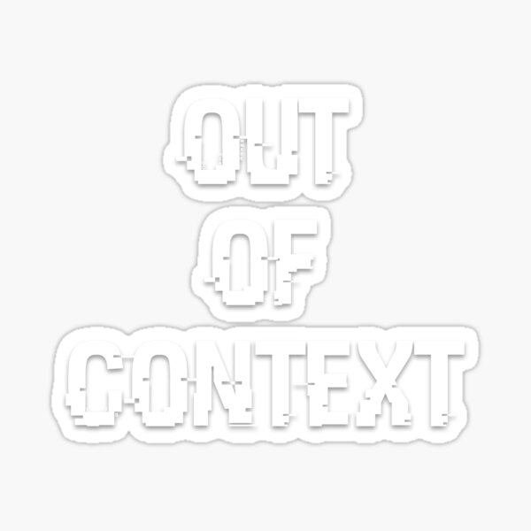 "Out of Context" Sticker for Sale by xNanitesx | Redbubble