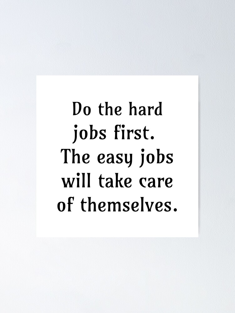 "Do the hard jobs first. The easy jobs will take care of themselves ...