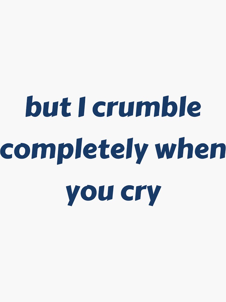 "but I crumble completely when you cry " Sticker by Mollyo26 | Redbubble