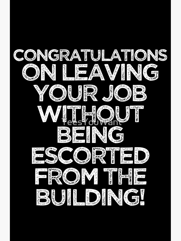 "Congratulations On Leaving Your Job Without Being Escorted From The ...