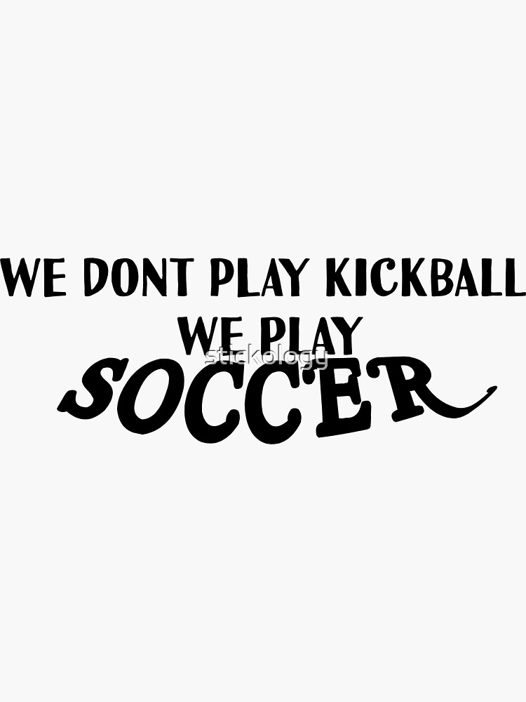 "We Dont Play Kickball We Play Soccer Sticker" Sticker by stickology ...