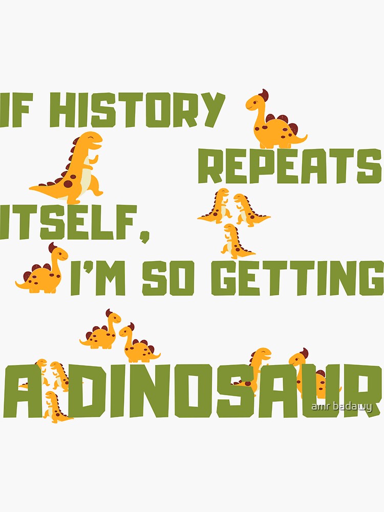 "dinosaur If history repeats itself i'm so getting a dinosaur" Sticker ...